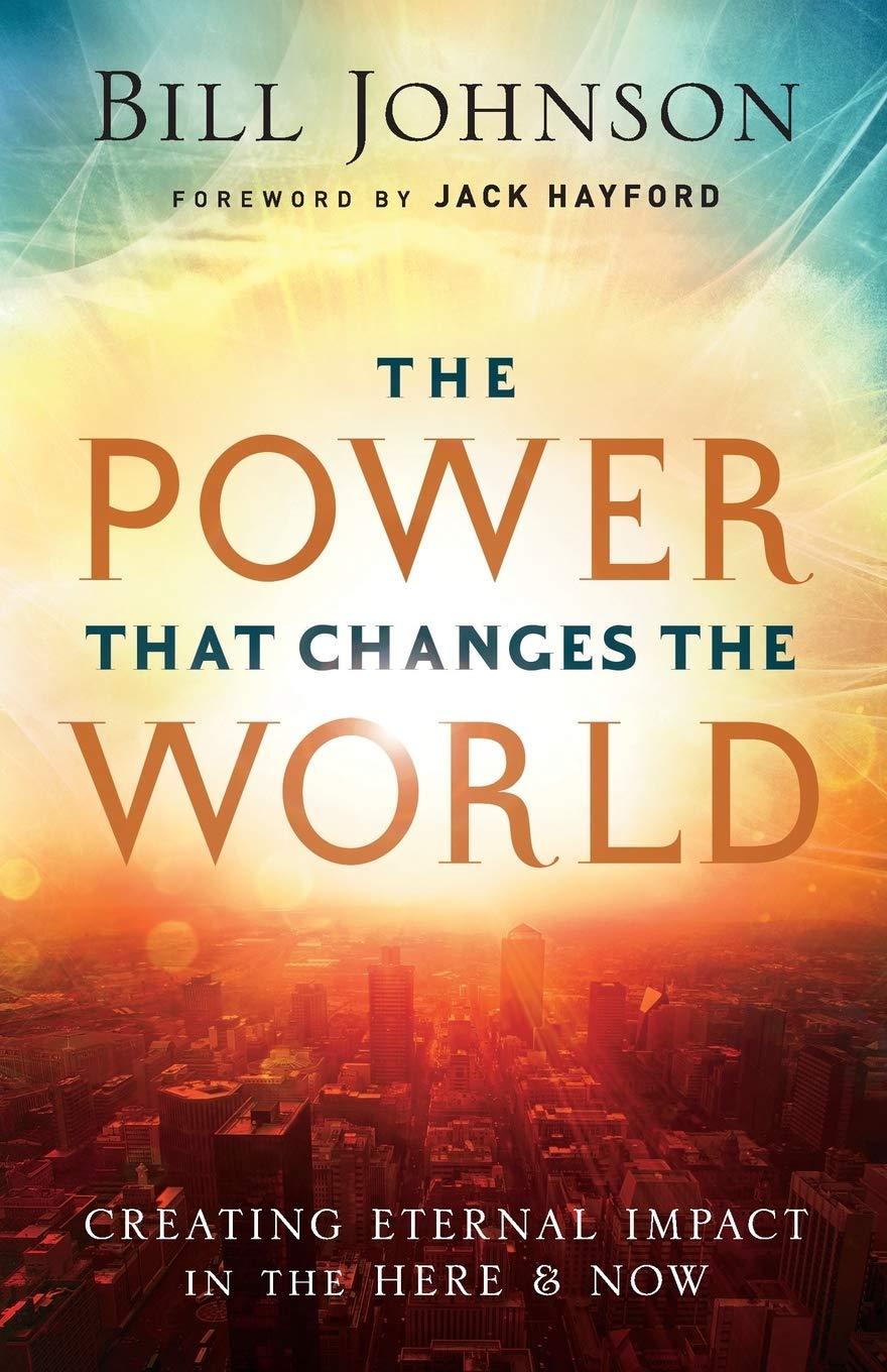 The Power that Changes the World: Creating Eternal Impact in the Here ...