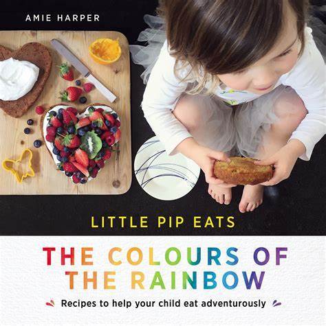 Little Pip Eats: The Colours of the Rainbow, Recipes to Help your Chil
